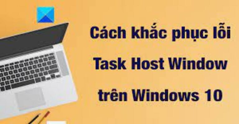 Cách khắc phục lỗi task host window đơn giản nhất