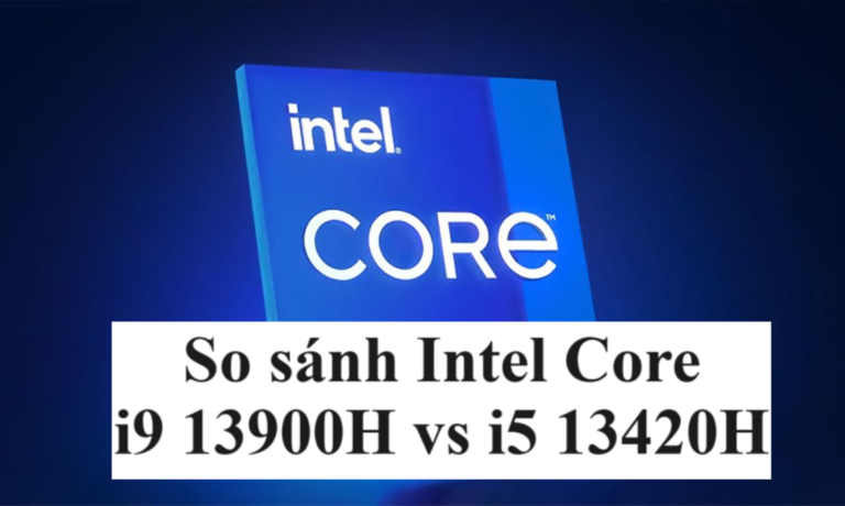 So sánh Intel Core i9 13900H vs i5 13420H đầy đủ nhất