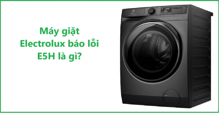 Máy Giặt Electrolux Báo Lỗi E5H: Nguyên Nhân Và Cách Sửa